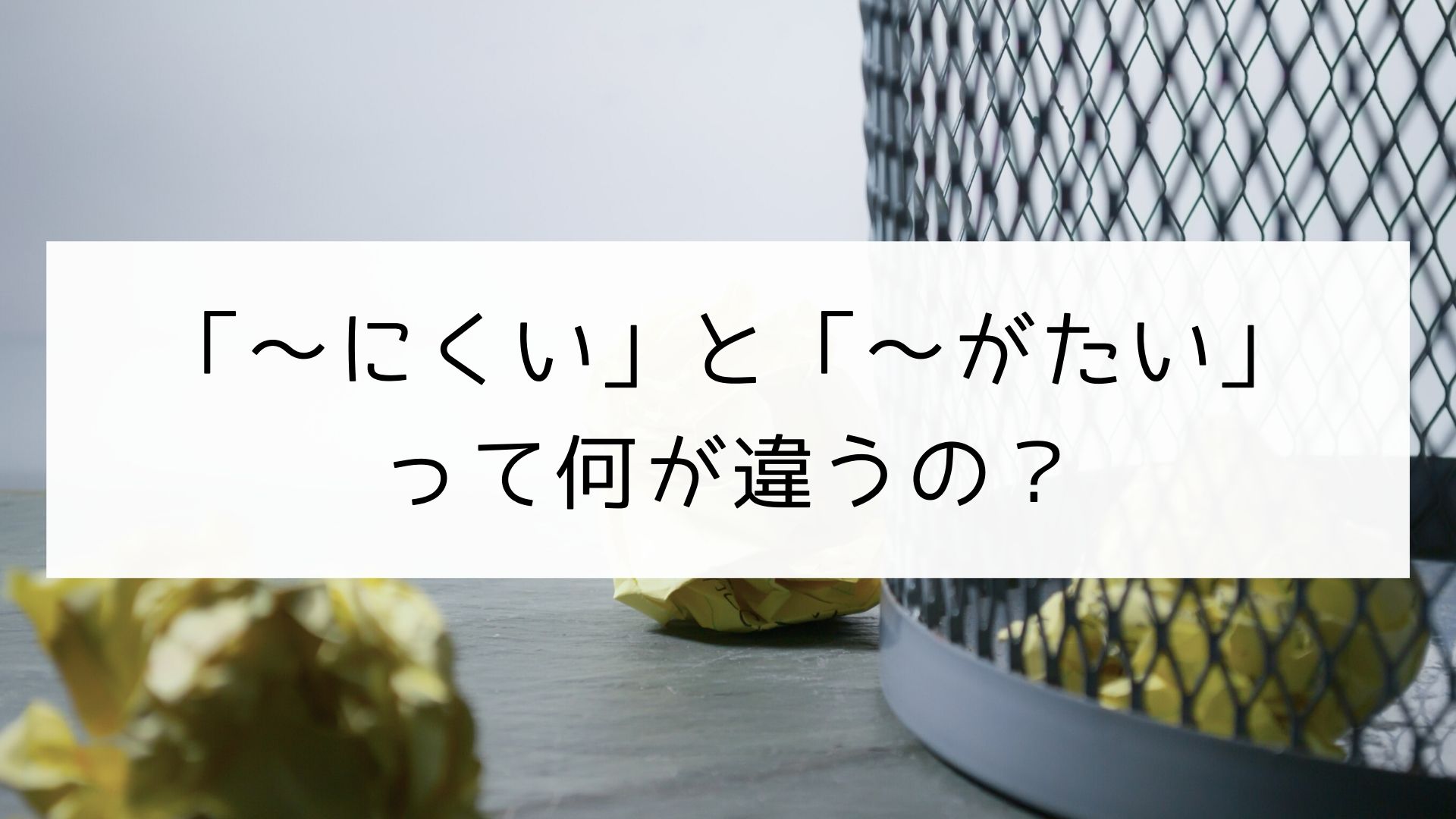 【日本語の文型】「〜にくい」と「〜がたい」の違い｜日本の言葉と文化